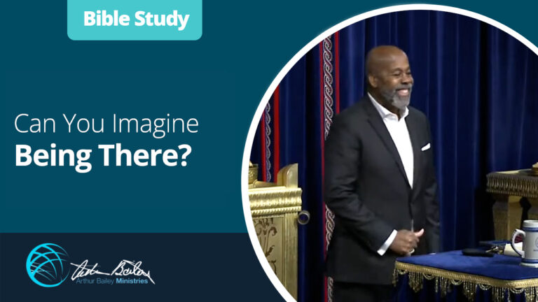 Can You Imagine Being There? – Arthur Bailey Ministries