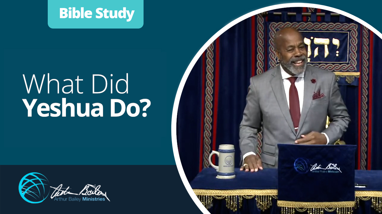 What Did Yeshua Do - Arthur Bailey Ministries